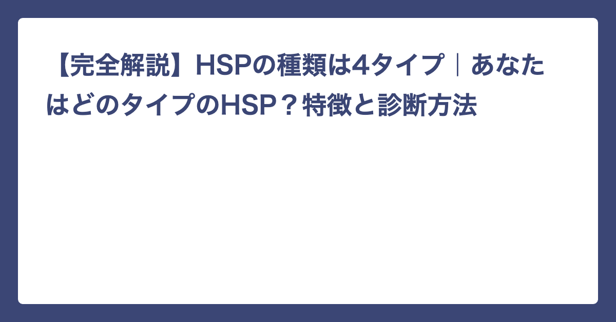 【完全解説】HSPの種類は4タイプ｜あなたはどのタイプのHSP？特徴と診断方法｜HSPを生きる